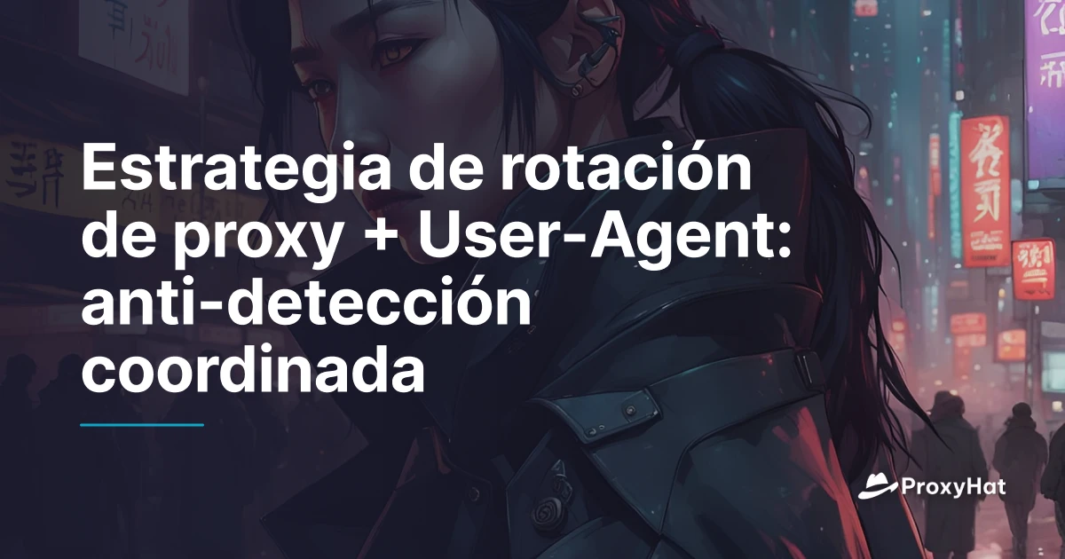 Estrategia de rotación proxy + User-Agen | ProxyHat
